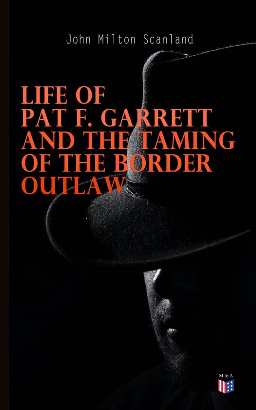 Life of Pat F. Garrett and the Taming of the Border Outlaw (ebook ...
