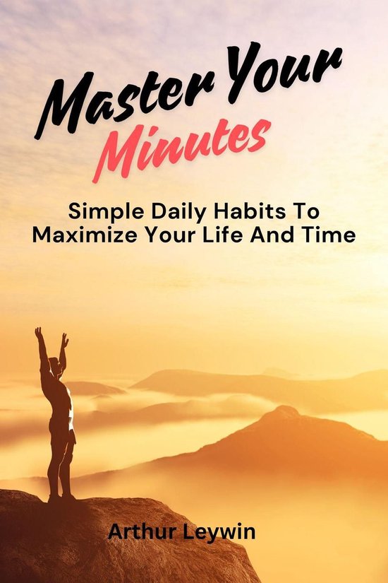Master Your Minutes: Simple Daily Habits to Maximize Your Time and Life ...