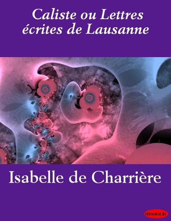 Caliste ou Lettres écrites de Lausanne (ebook), Madame De Charriere ... Caliste ou Lettres écrites de Lausanne (ebook), Madame De Charriere ...