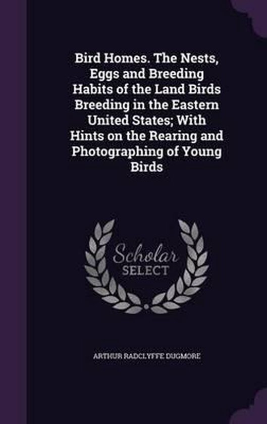 Bird Homes. the Nests, Eggs and Breeding Habits of the Land Birds ...