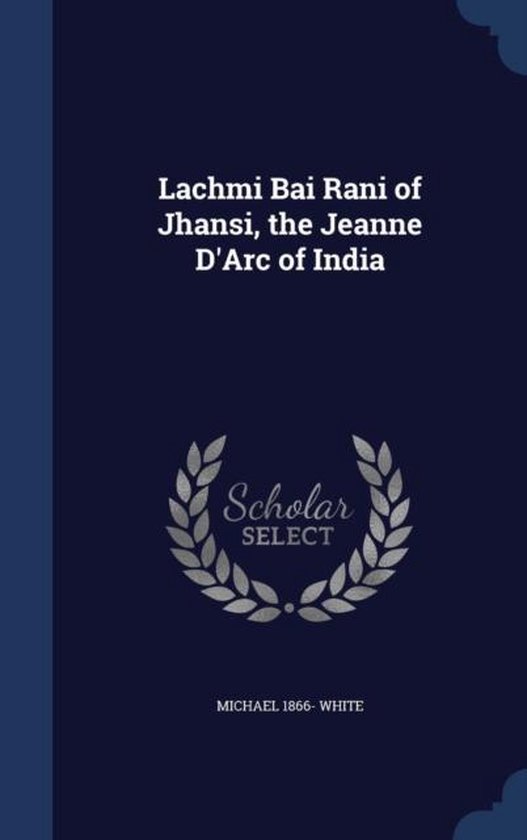 Lachmi Bai Rani of Jhansi, the Jeanne D'Arc of India, Michael 1866 ...