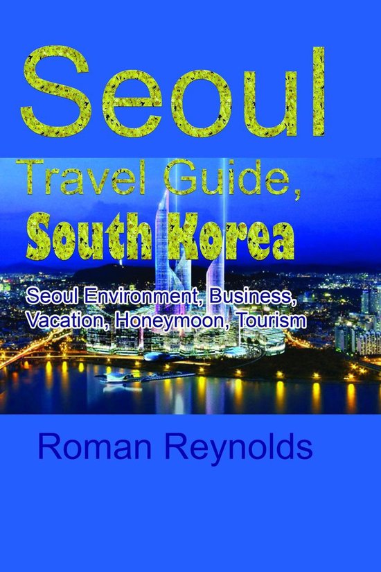 Seoul Travel Guide, South Korea: Seoul Environment, Business, Vacation ...