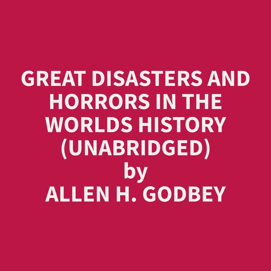 Great Disasters and Horrors in the Worlds History (Unabridged), Allen H ...