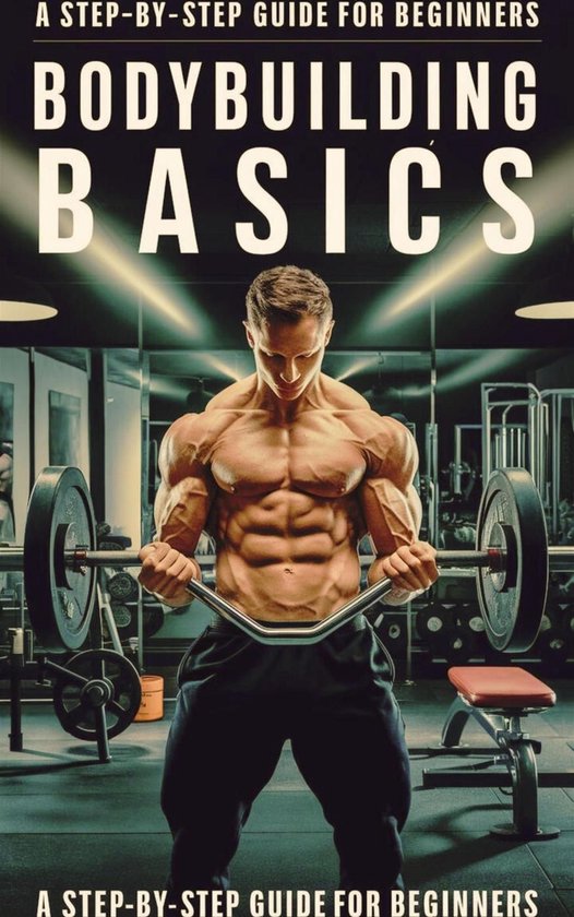 Bodybuilding Basics: A Step-by-Step Guide for Beginners (ebook), wolfiesfighters |... | bol