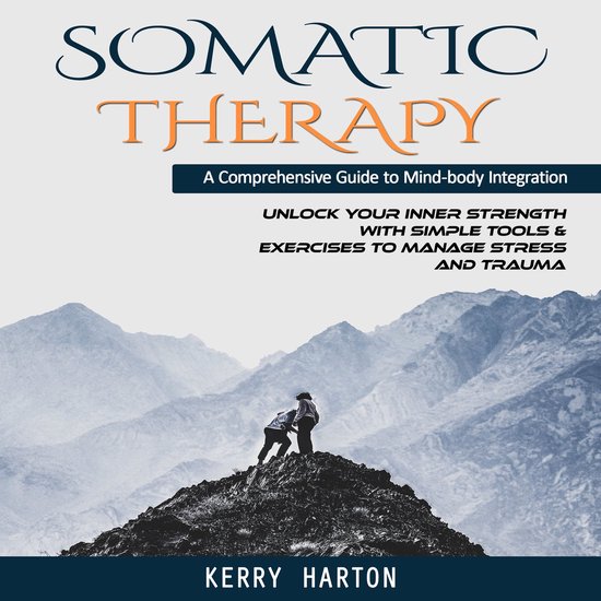 Somatic Therapy: A Comprehensive Guide to Mind-body Integration (Unlock ...
