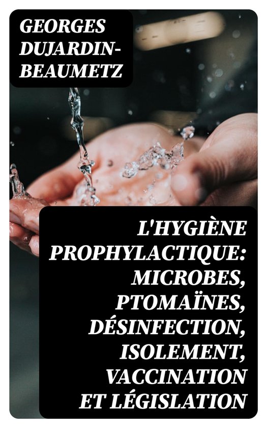 L'hygiène prophylactique: microbes, ptomaïnes, désinfection, isolement ...