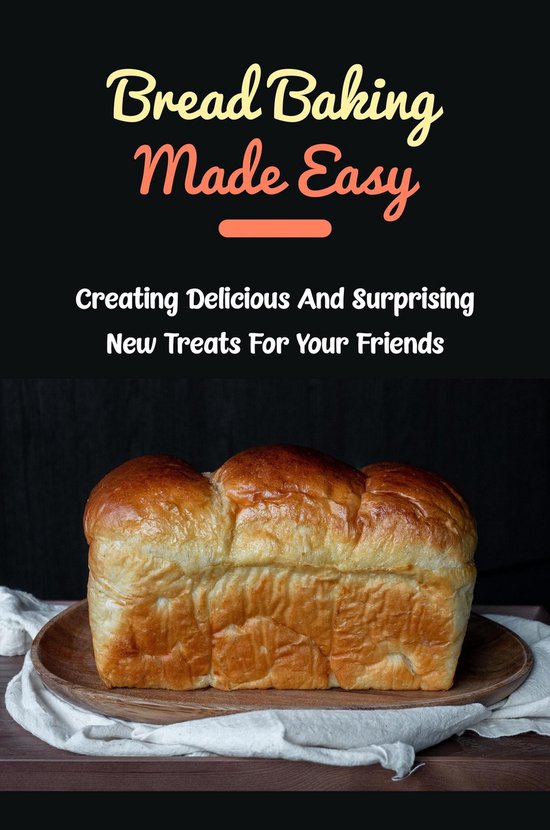 Bread Baking Made Easy: Creating Delicious And Surprising New Treats ...