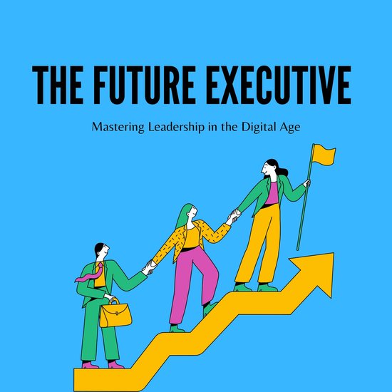 Future Executive, The: Mastering Leadership in the Digital Age, J ...