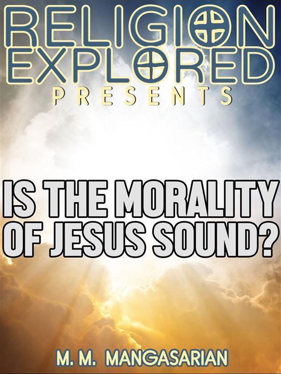 Religion Explained - Is the Morality of Jesus Sound? (ebook), M. M ...