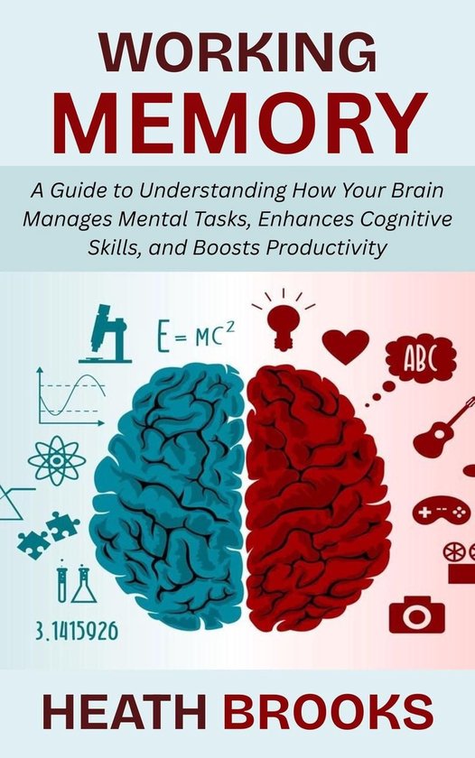 Working Memory: A Guide to Understanding How Your Brain Manages Mental Tasks, Enhances... | bol