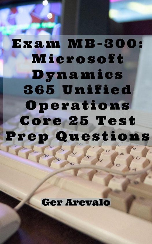 Exam MB-300: Microsoft Dynamics 365 Unified Operations Core 25 Test ...