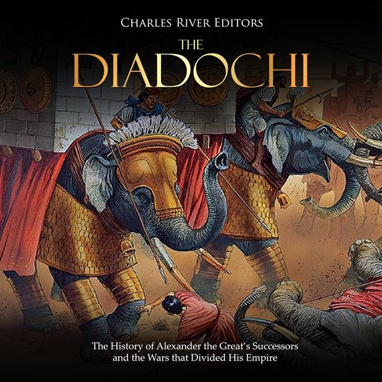 Diadochi, The: The History of Alexander the Great’s Successors and the ...