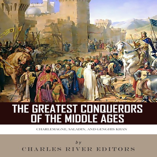 Greatest Conquerors of the Middle Ages, The: Charlemagne, Saladin and ...