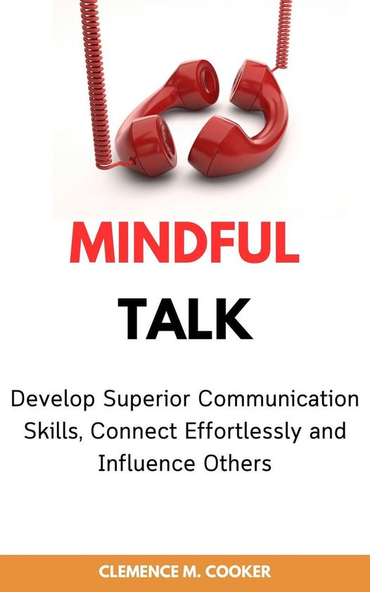 Mindful Talk: Develop Superior Communication Skills, Connect ...