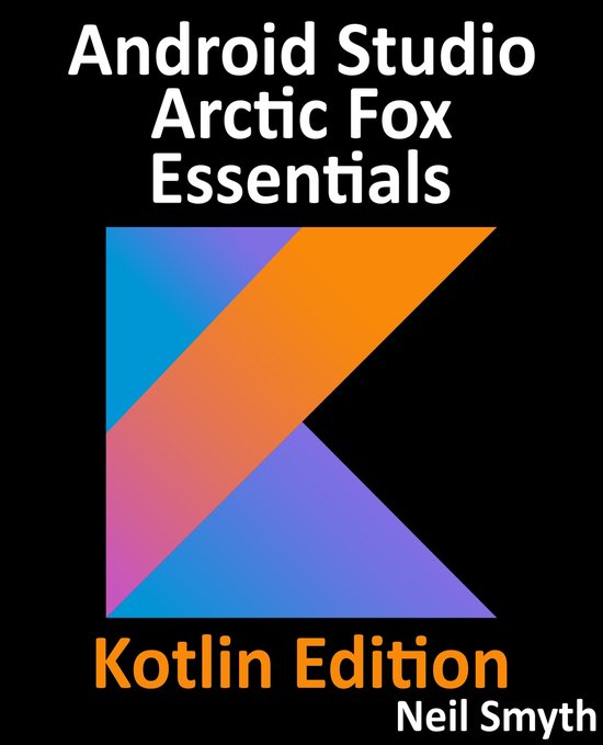 Android Studio Arctic Fox Essentials - Kotlin Edition (ebook), Neil Smyth |... | bol.com