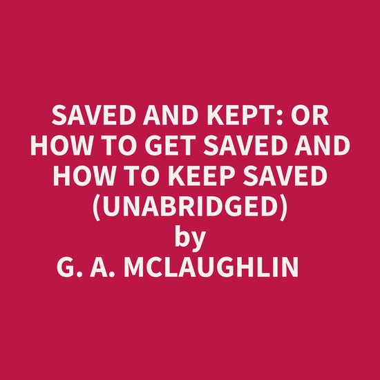 SAVED AND KEPT: OR HOW TO GET SAVED AND HOW TO KEEP SAVED (UNABRIDGED ...