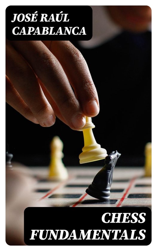 Chess Fundamentals (ebook), Josè Raul Capablanca | 8596547019954 ...