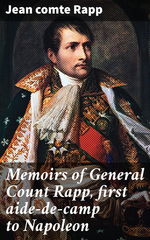 Memoirs of General Count Rapp, first aide-de-camp to Napoleon (ebook ...
