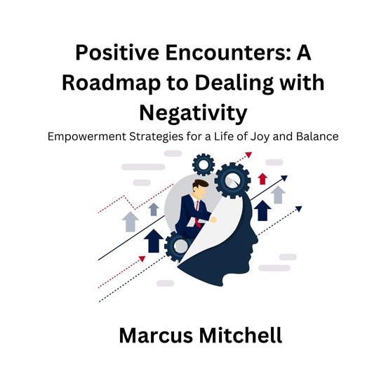Positive Encounters: A Roadmap to Dealing with Negativity, MARCUS ...