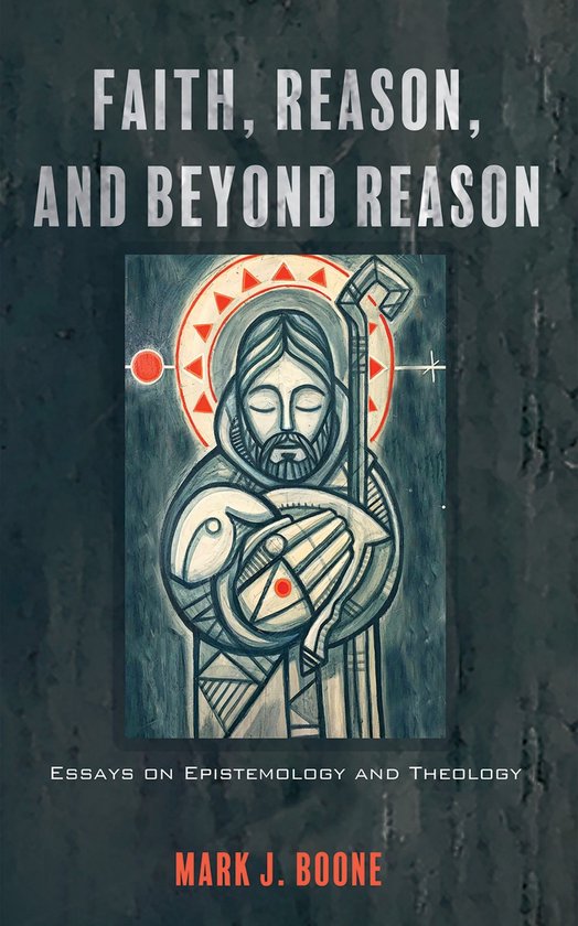 Faith, Reason, and Beyond Reason (ebook), Mark J Boone | 9781666788310 ...