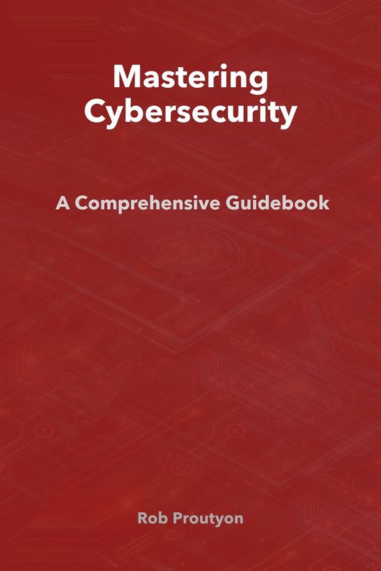 Mastering Cybersecurity: A Comprehensive Guidebook (ebook), Rob Proutyon |... | bol