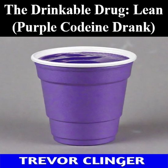 Drinkable Drug, The: Lean (Purple Codeine Drank), Trevor Clinger ...