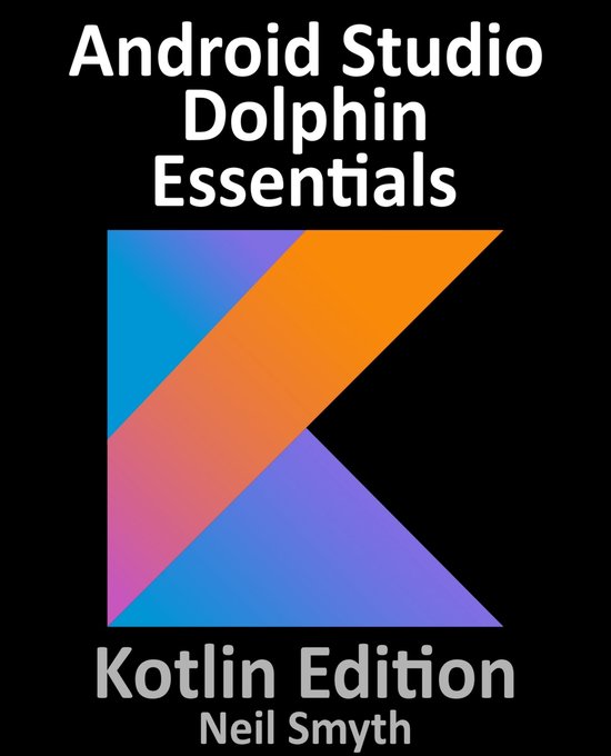 Android Studio Dolphin Essentials - Kotlin Edition (ebook), Neil Smyth | 9781951442545... | bol.com
