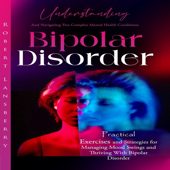 Bipolar Disorder: Understanding and Navigating Two Complex Mental ...