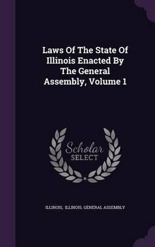 Laws of the State of Illinois Enacted by the General Assembly, Volume 1 ...