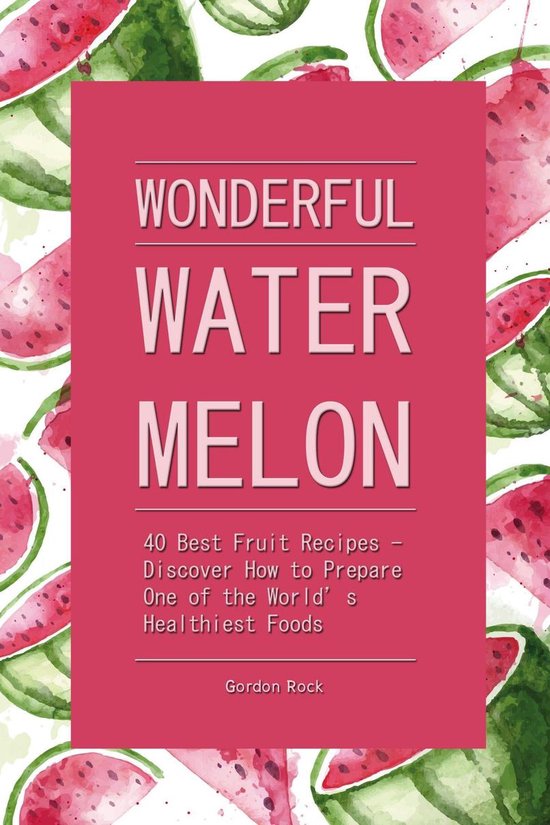 Wonderful Watermelon!: 40 Best Fruit Recipes - Discover How to Prepare ...