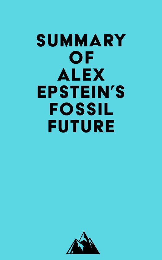 Summary of Alex Epstein's Fossil Future (ebook), Everest Media ...
