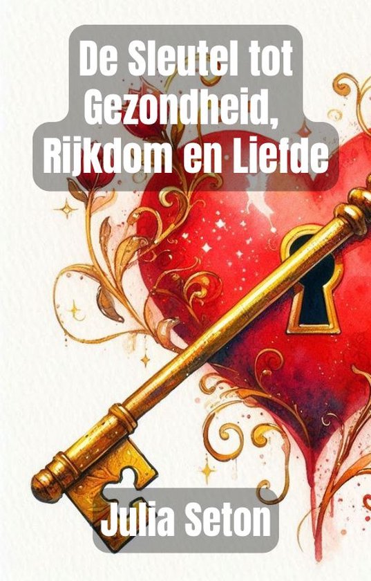 De Sleutel tot Gezondheid, Rijkdom en Liefde (ebook), Julia Seton ...