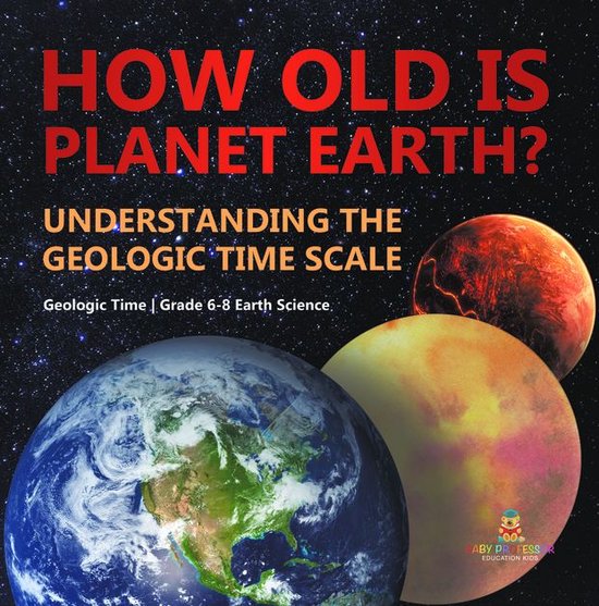 How Old is Planet Earth? Understanding the Geologic Time Scale Geologic ...