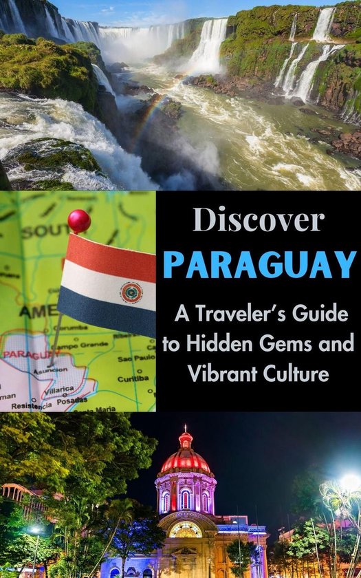 Discover Paraguay : A Traveler’s Guide to Hidden Gems and Vibrant ...