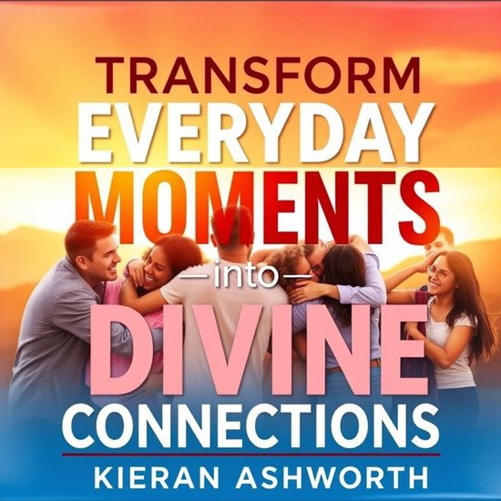Transform Everyday Moments into Divine Connections, Kieran Ashworth ...