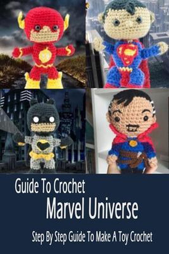 Guide To Crochet Marvel Universe: Step By Step Guide To Make A Toy ...