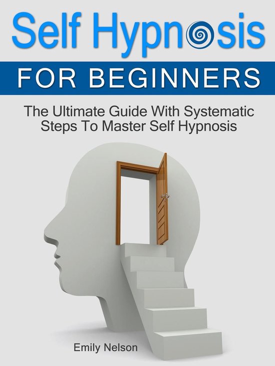 Self Hypnosis - Self Hypnosis for Beginners: The Ultimate Guide With Systematic Steps... | bol.com