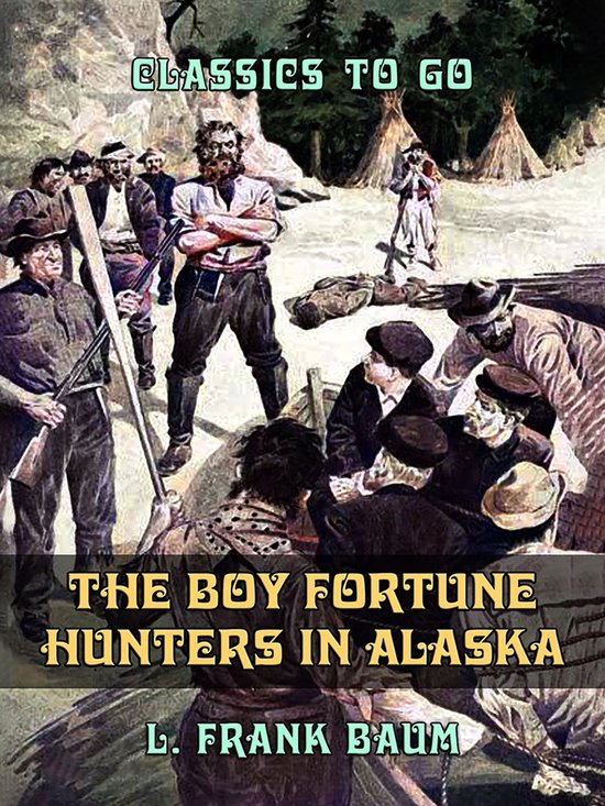 Classics To Go - The Boy Fortune Hunters in Alaska (ebook), L. Frank ...