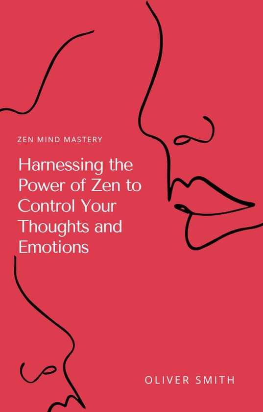 Zen Mind Mastery: Harnessing the Power of Zen to Control Your Thoughts ...