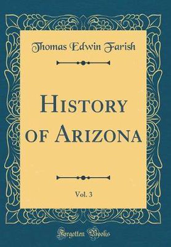 History of Arizona, Vol. 3 (Classic Reprint), Thomas Edwin Farish ...