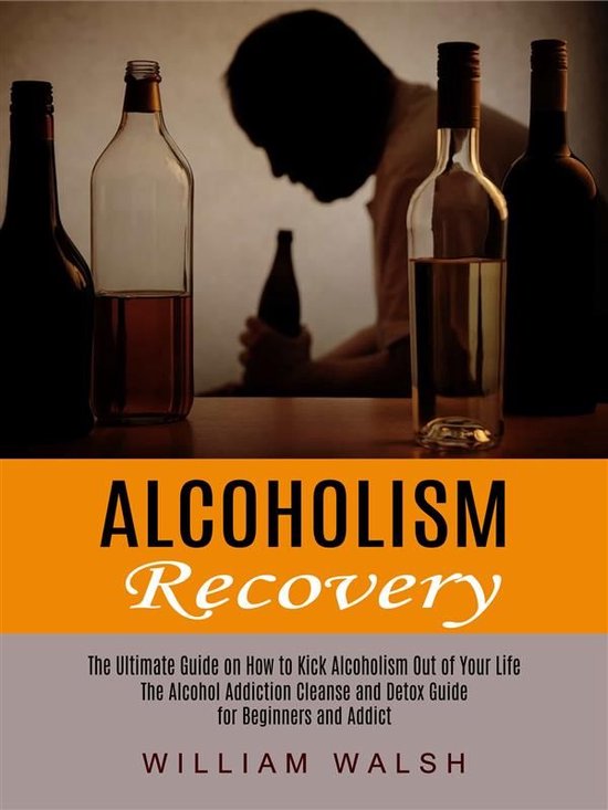 Alcoholism Recovery: The Ultimate Guide on How to Kick Alcoholism Out ...