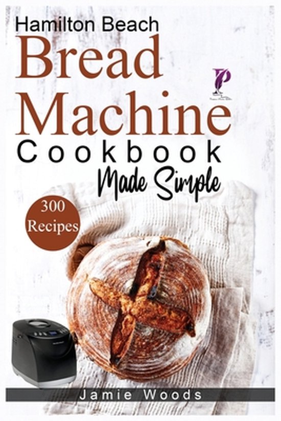Hamilton Beach Bread Machine Cookbook Made Simple, Jamie Woods ...