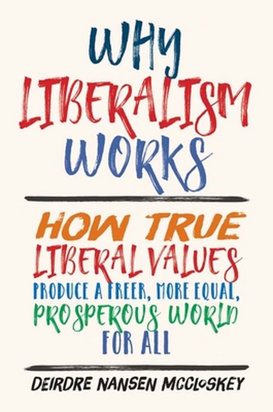 Why Liberalism Works – How True Liberal Values Produce a Freer, More ...