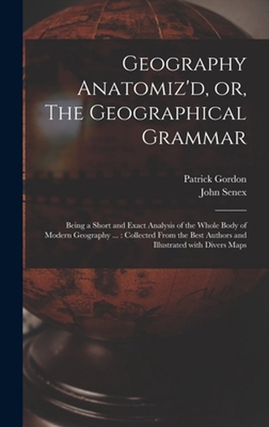 Geography Anatomiz'd, or, The Geographical Grammar: Being a Short and ...