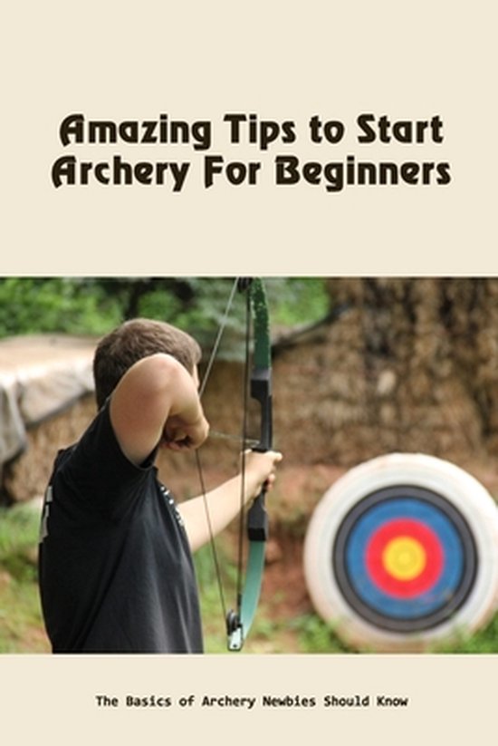Amazing Tips to Start Archery For Beginners: The Basics of Archery ...