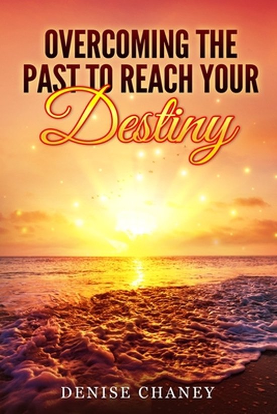 Overcoming The Past To Reach Your Destiny, Denise Chaney ...
