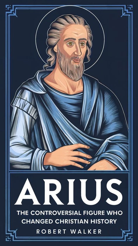 Arius: The Controversial Figure Who Changed Christian History (ebook ...