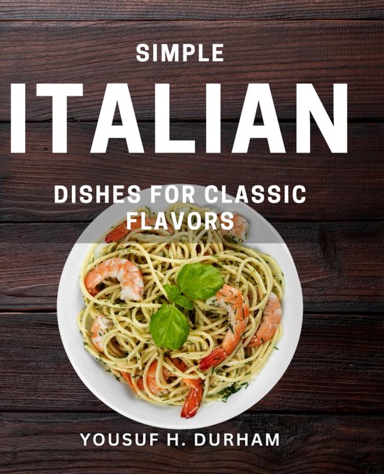 Simple Italian Dishes for Classic Flavors: Delicious Italian Recipes ...