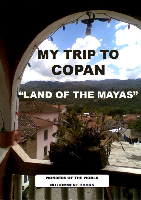 MY TRIP TO COPAN “LAND OF THE MAYAS” (ebook), ABDEL C. | 1230006763053 ...
