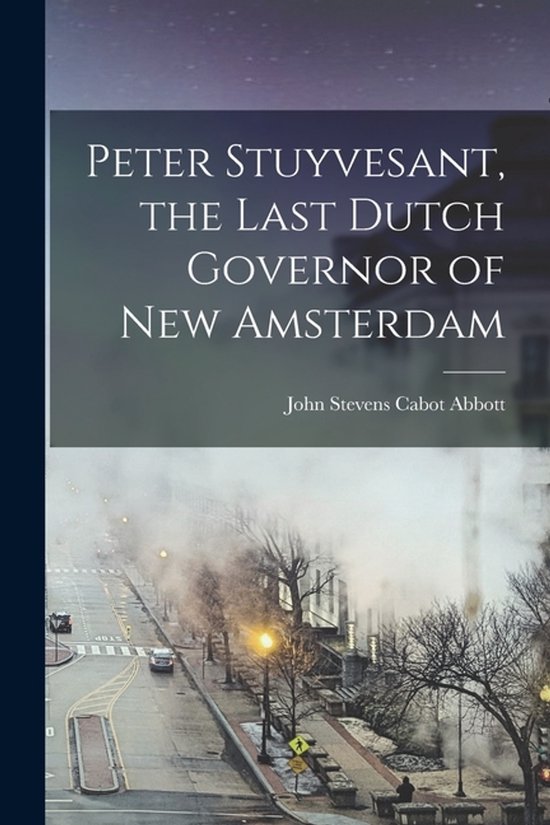 Peter Stuyvesant, the Last Dutch Governor of New Amsterdam, John ...